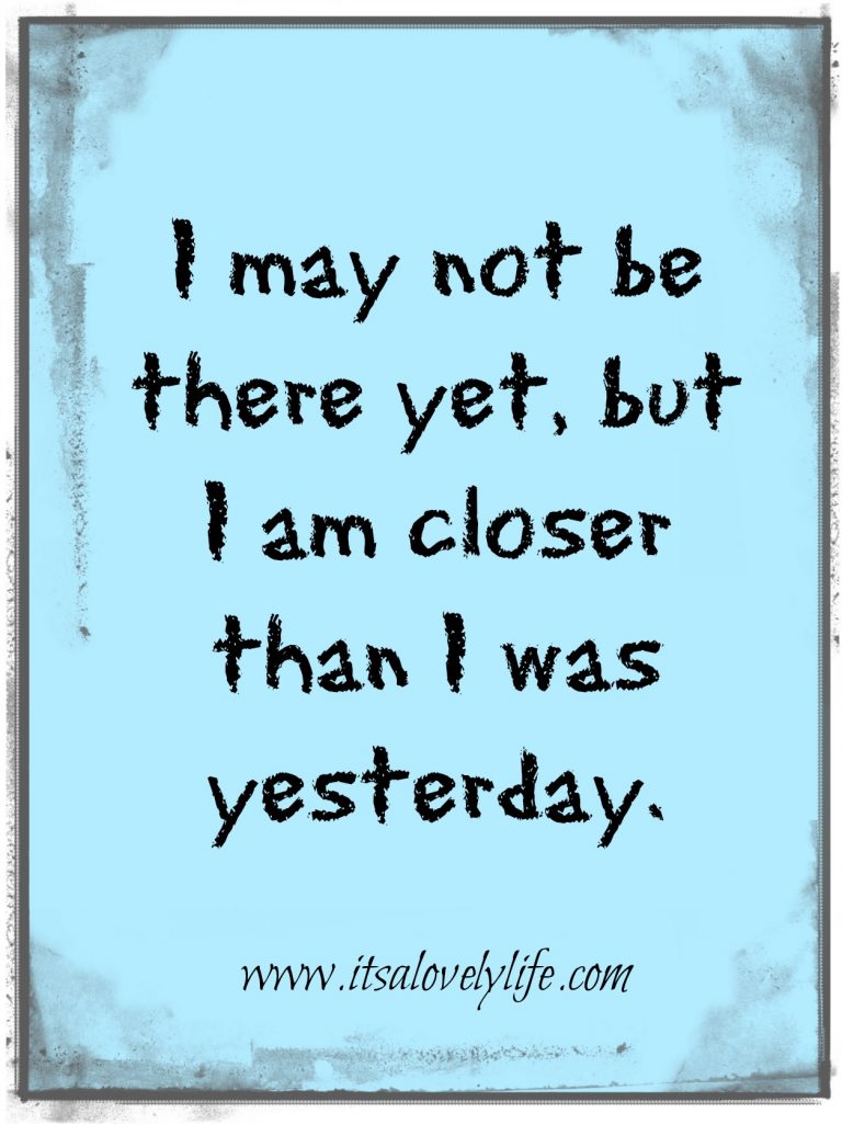I am closer than I was yesterday | It's a Lovely Life!